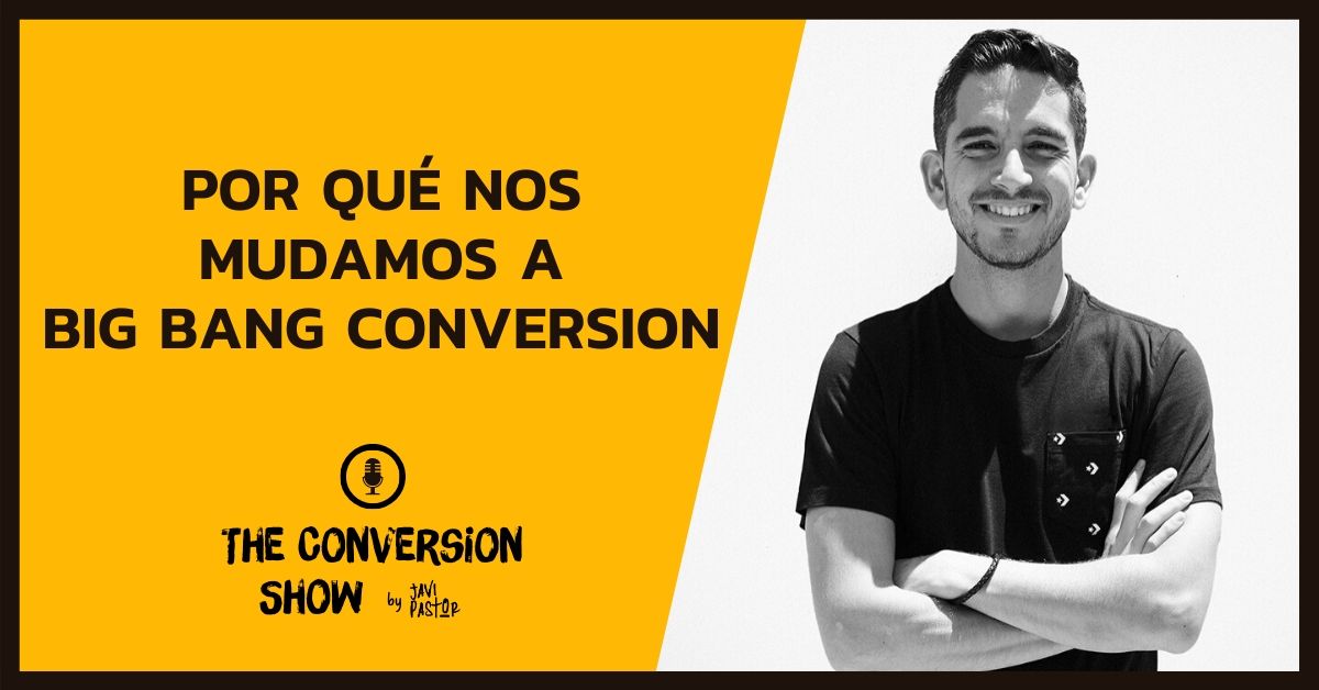 ¿Por qué nos movemos a Big Bang Conversion? [PODCAST] - Javi Pastor